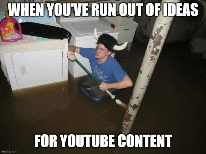 WHEN YOU'VE RUN OUT OF IDEAS; FOR YOUTUBE CONTENT meme - Piñata Farms ...
