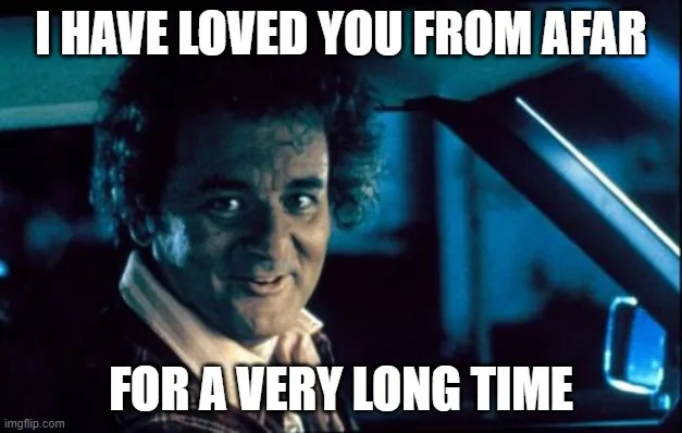 I HAVE LOVED YOU FROM AFAR; FOR A VERY LONG TIME meme - Piñata Farms ...