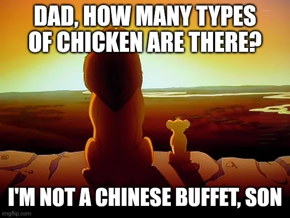 DAD, HOW MANY TYPES OF CHICKEN ARE THERE? I'M NOT A CHINESE BUFFET, SON ...