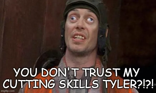 YOU DON'T TRUST MY CUTTING SKILLS TYLER?!?! meme - Piñata Farms - The ...