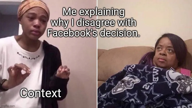 Me explaining why I disagree with Facebook's decision. Context meme ...
