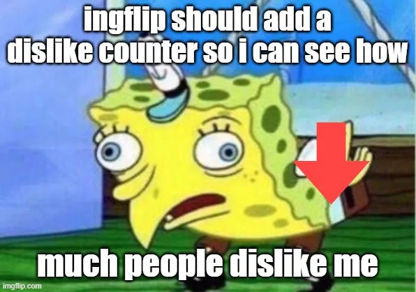 ingflip should add a dislike counter so i can see how; much people ...