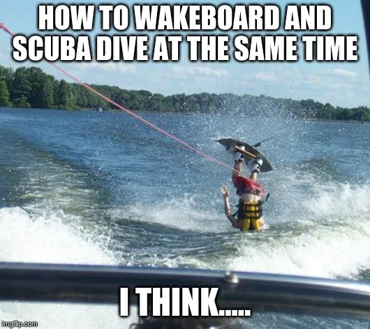 HOW TO WAKEBOARD AND SCUBA DIVE AT THE SAME TIME; I THINK..... meme ...