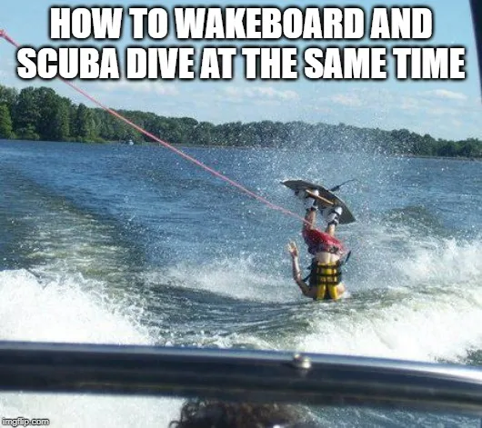 HOW TO WAKEBOARD AND SCUBA DIVE AT THE SAME TIME meme - Piñata Farms ...