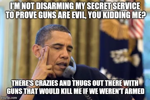 I'M NOT DISARMING MY SECRET SERVICE TO PROVE GUNS ARE EVIL, YOU KIDDING ...