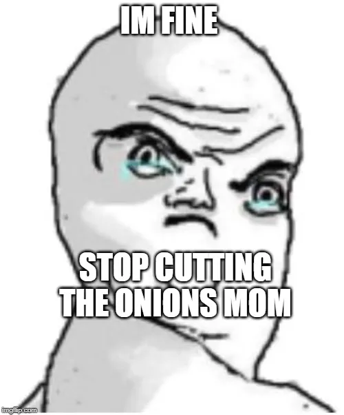 IM FINE; STOP CUTTING THE ONIONS MOM meme - Piñata Farms - The best ...