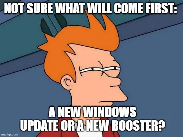 NOT SURE WHAT WILL COME FIRST:; A NEW WINDOWS UPDATE OR A NEW BOOSTER ...