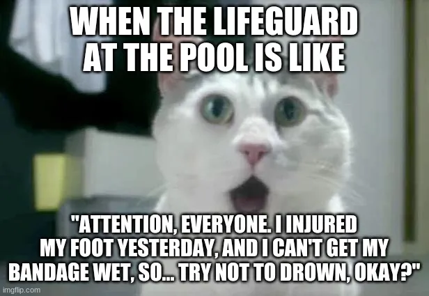 WHEN THE LIFEGUARD AT THE POOL IS LIKE; "ATTENTION, EVERYONE. I INJURED ...