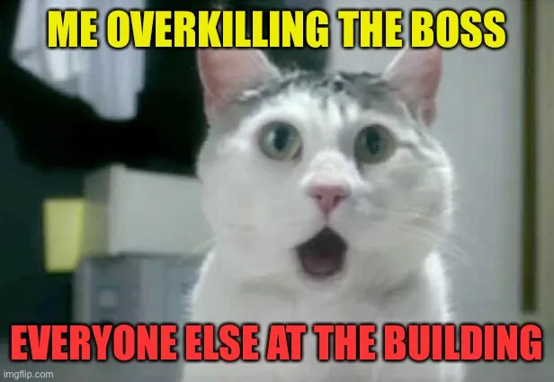 ME OVERKILLING THE BOSS; EVERYONE ELSE AT THE BUILDING meme - Piñata ...