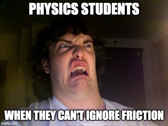 PHYSICS STUDENTS; WHEN THEY CAN'T IGNORE FRICTION meme - Piñata Farms ...