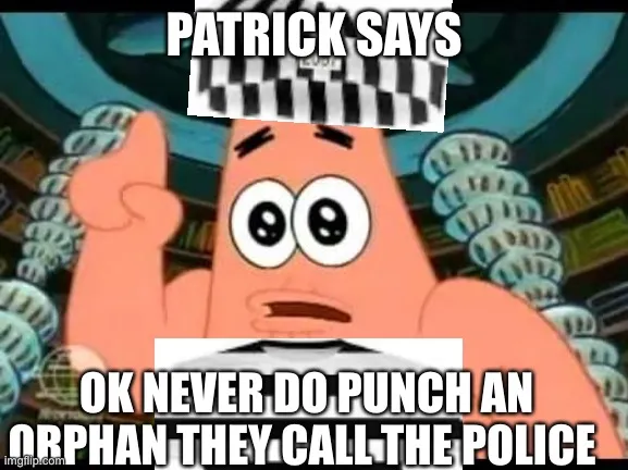 PATRICK SAYS; OK NEVER DO PUNCH AN ORPHAN THEY CALL THE POLICE meme ...