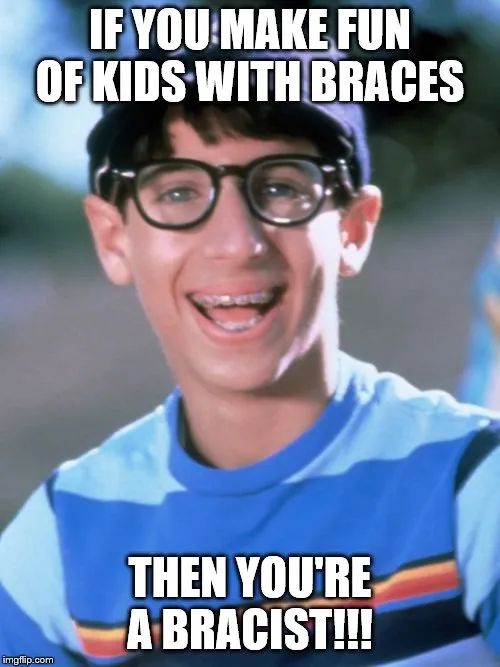 IF YOU MAKE FUN OF KIDS WITH BRACES; THEN YOU'RE A BRACIST!!! meme ...