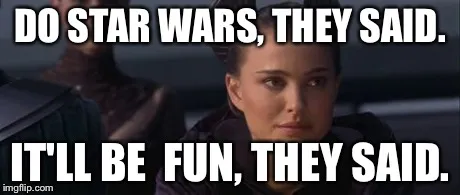 DO STAR WARS, THEY SAID. IT'LL BE FUN, THEY SAID. meme - Piñata Farms ...