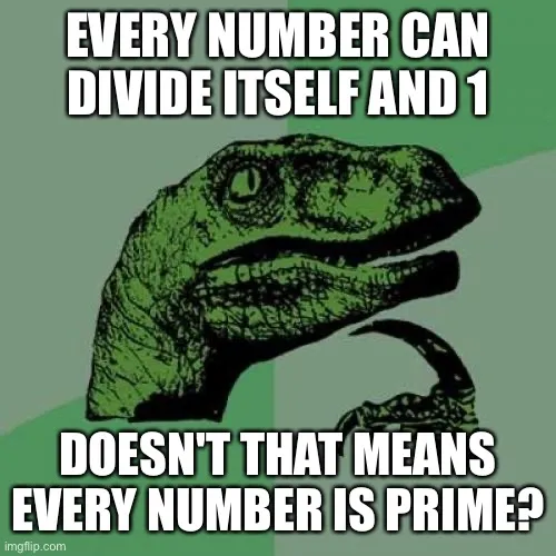 EVERY NUMBER CAN DIVIDE ITSELF AND 1; DOESN'T THAT MEANS EVERY NUMBER ...