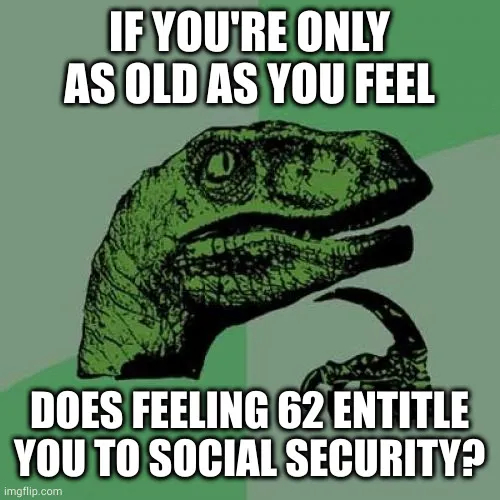 IF YOU'RE ONLY AS OLD AS YOU FEEL; DOES FEELING 62 ENTITLE YOU TO ...