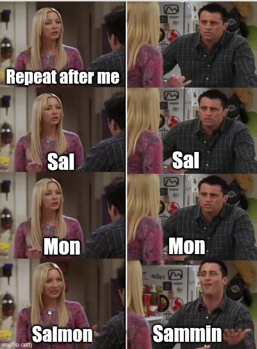 Repeat after me; Sal; Sal; Mon; Mon; Sammin; Salmon meme - Piñata Farms ...