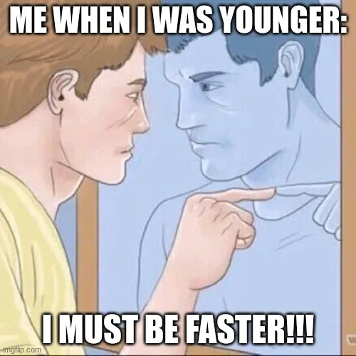 ME WHEN I WAS YOUNGER:; I MUST BE FASTER!!! meme - Piñata Farms - The ...