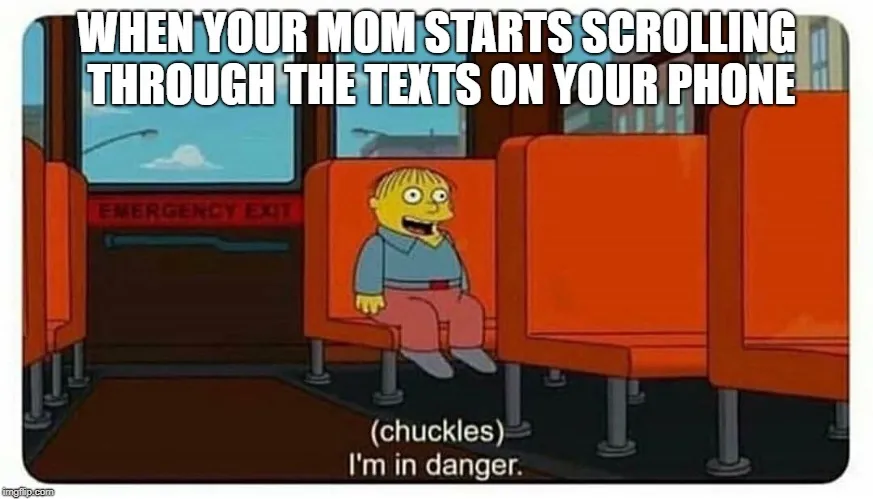 WHEN YOUR MOM STARTS SCROLLING THROUGH THE TEXTS ON YOUR PHONE meme ...