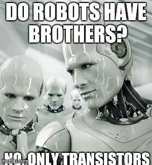 DO ROBOTS HAVE BROTHERS? NO, ONLY TRANSISTORS meme - Piñata Farms - The ...