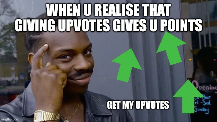 WHEN U REALISE THAT GIVING UPVOTES GIVES U POINTS; GET MY UPVOTES meme ...