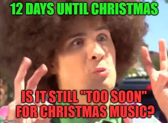 12 DAYS UNTIL CHRISTMAS; IS IT STILL "TOO SOON" FOR CHRISTMAS MUSIC ...