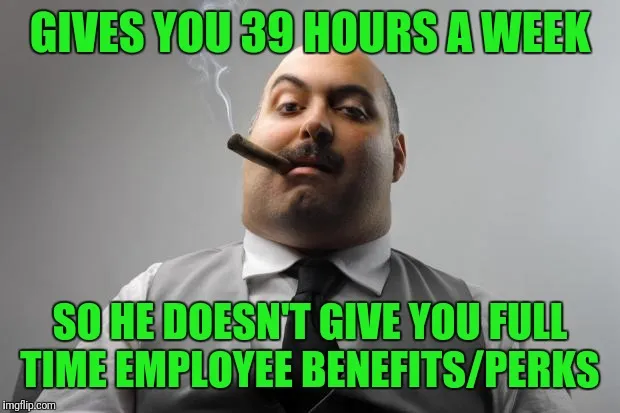 GIVES YOU 39 HOURS A WEEK; SO HE DOESN'T GIVE YOU FULL TIME EMPLOYEE ...
