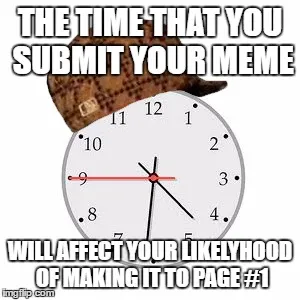 THE TIME THAT YOU SUBMIT YOUR MEME; WILL AFFECT YOUR LIKELYHOOD OF ...