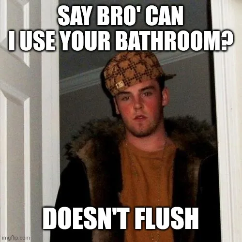 SAY BRO' CAN I USE YOUR BATHROOM? DOESN'T FLUSH meme - Piñata Farms ...
