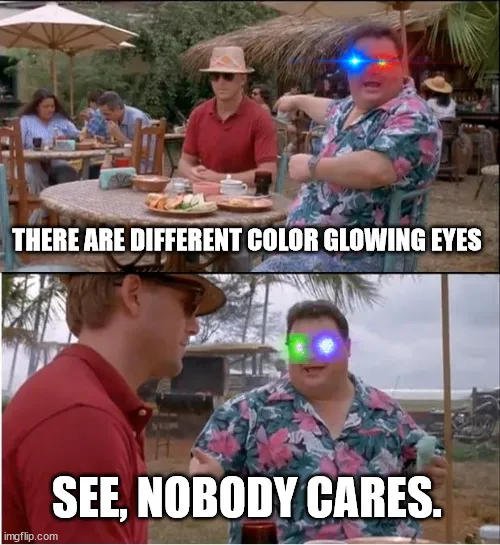 THERE ARE DIFFERENT COLOR GLOWING EYES; SEE, NOBODY CARES. meme ...
