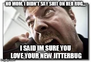 NO MOM. I DIDN'T SAY SHIT ON HER RUG... I SAID IM SURE YOU LOVE YOUR ...