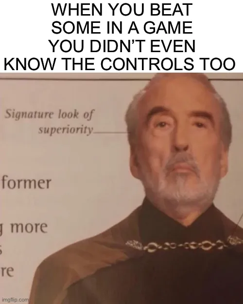 WHEN YOU BEAT SOME IN A GAME YOU DIDN’T EVEN KNOW THE CONTROLS TOO meme ...