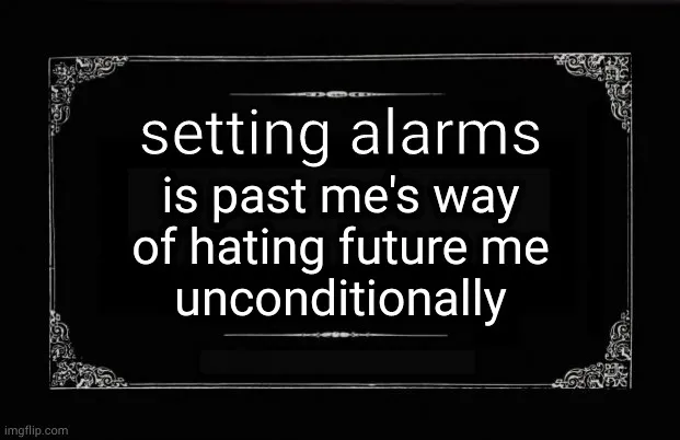 setting alarms; is past me's way of hating future me unconditionally ...