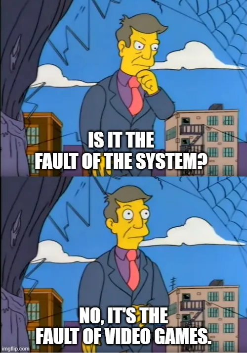 IS IT THE FAULT OF THE SYSTEM? NO, IT'S THE FAULT OF VIDEO GAMES. meme ...