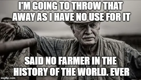 I'M GOING TO THROW THAT AWAY AS I HAVE NO USE FOR IT; SAID NO FARMER IN ...