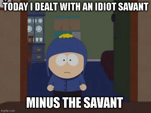 TODAY I DEALT WITH AN IDIOT SAVANT; MINUS THE SAVANT meme - Piñata ...