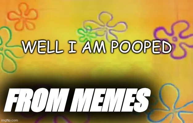 WELL I AM POOPED; FROM MEMES meme - Piñata Farms - The best meme ...