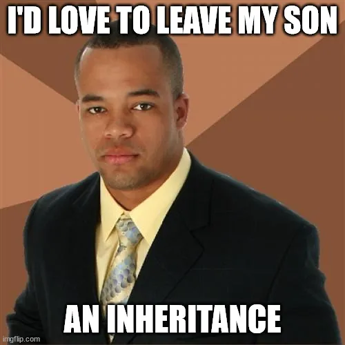 I'D LOVE TO LEAVE MY SON; AN INHERITANCE meme - Piñata Farms - The best ...