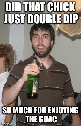 DID THAT CHICK JUST DOUBLE DIP; SO MUCH FOR ENJOYING THE GUAC meme ...