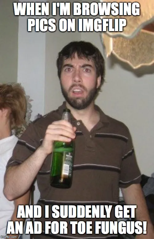 WHEN I'M BROWSING PICS ON IMGFLIP; AND I SUDDENLY GET AN AD FOR TOE ...