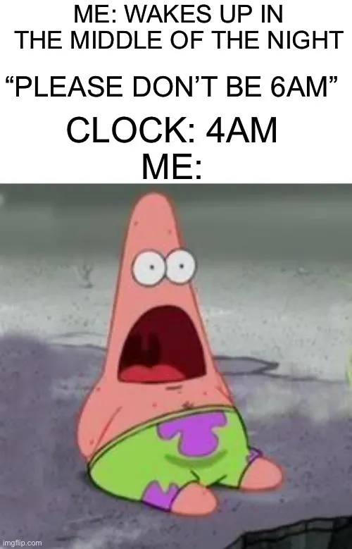 ME: WAKES UP IN THE MIDDLE OF THE NIGHT; “PLEASE DON’T BE 6AM”; CLOCK ...