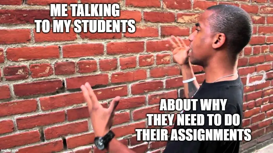 ME TALKING TO MY STUDENTS; ABOUT WHY THEY NEED TO DO THEIR ASSIGNMENTS ...