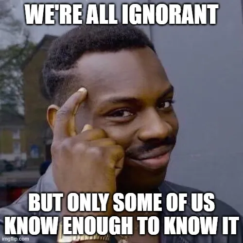 WE'RE ALL IGNORANT; BUT ONLY SOME OF US KNOW ENOUGH TO KNOW IT meme ...