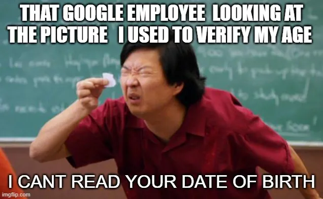 THAT GOOGLE EMPLOYEE LOOKING AT THE PICTURE I USED TO VERIFY MY AGE; I ...