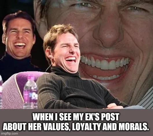 WHEN I SEE MY EX'S POST ABOUT HER VALUES, LOYALTY AND MORALS. meme ...
