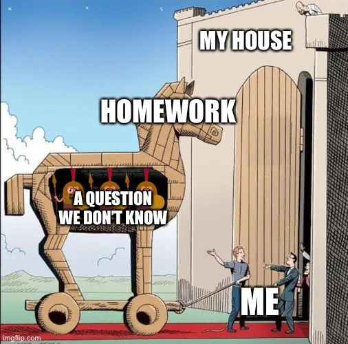 MY HOUSE; HOMEWORK; A QUESTION WE DON’T KNOW; ME meme - Piñata Farms ...