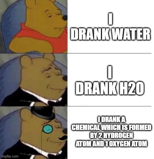 I DRANK WATER; I DRANK H2O; I DRANK A CHEMICAL WHICH IS FORMED BY 2 ...