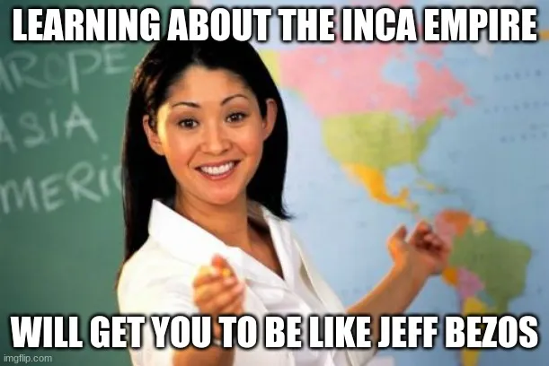 LEARNING ABOUT THE INCA EMPIRE; WILL GET YOU TO BE LIKE JEFF BEZOS meme ...