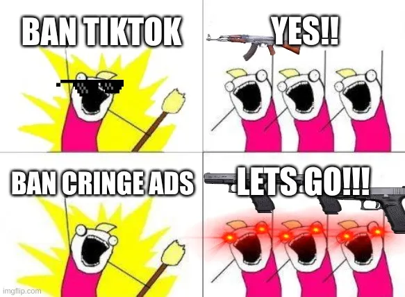 BAN TIKTOK; YES!! LETS GO!!! BAN CRINGE ADS meme - Piñata Farms - The ...