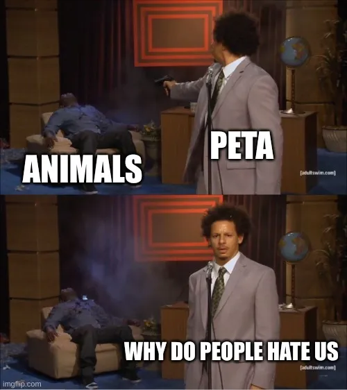 PETA; ANIMALS; WHY DO PEOPLE HATE US meme - Piñata Farms - The best ...