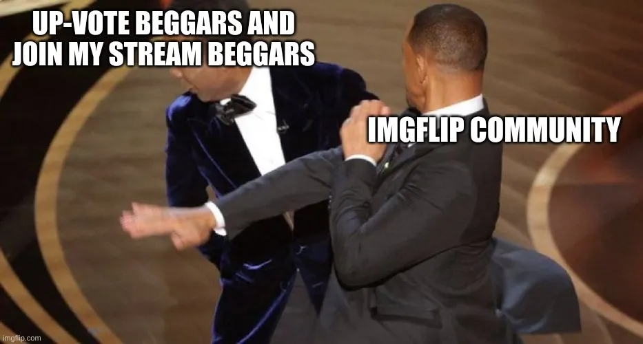 UP-VOTE BEGGARS AND JOIN MY STREAM BEGGARS; IMGFLIP COMMUNITY meme ...